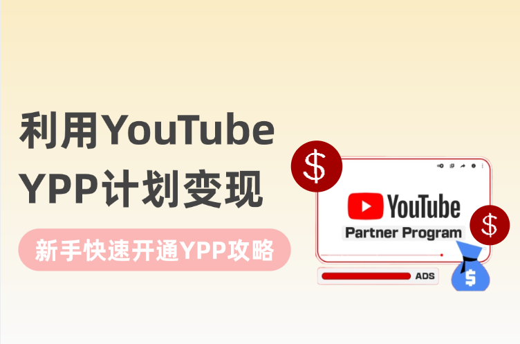 想靠YouTube YPP变现？新手最快30天开通YPP的全流程攻略